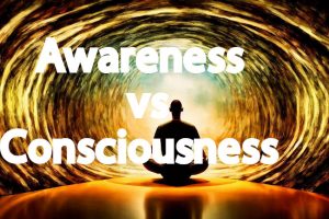 Awareness vs Consciousness : What is the Difference ? – Zone Life